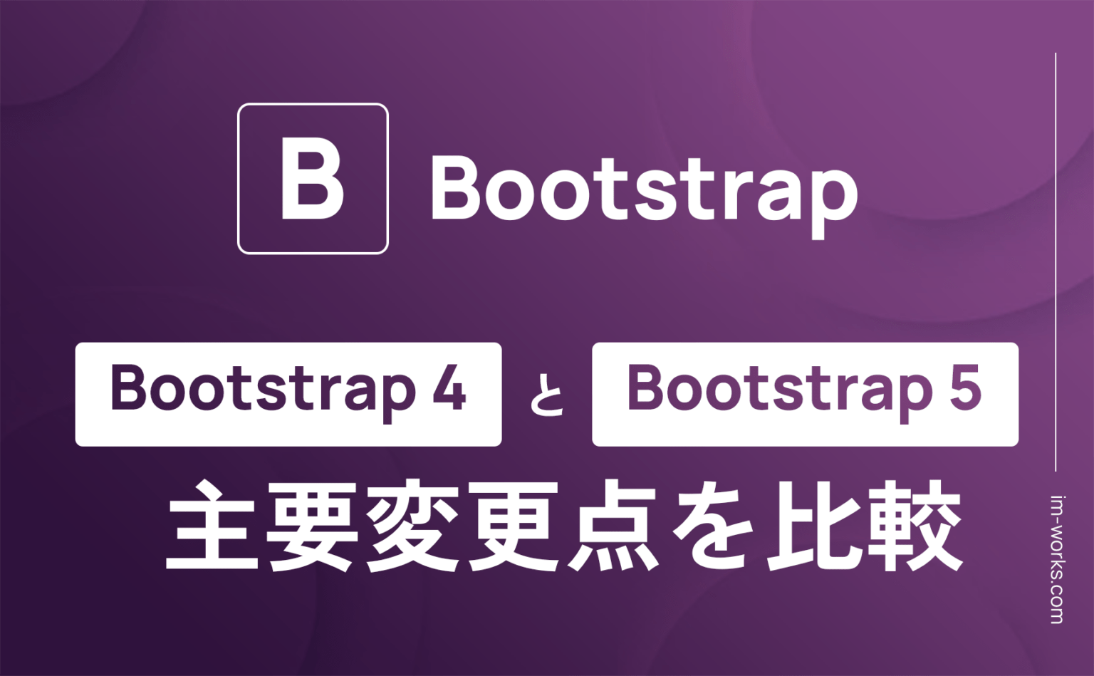 Bootstrap 5とBootstrap 4の主要変更点を比較 - 福岡・関東・名古屋対応のホームページ制作会社｜安い料金で提供「I.M ...